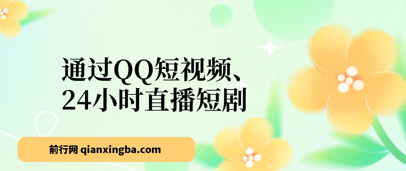 通过QQ短视频、24小时直播短剧，小白也能日入300+，老平台值得信奈 -前行网